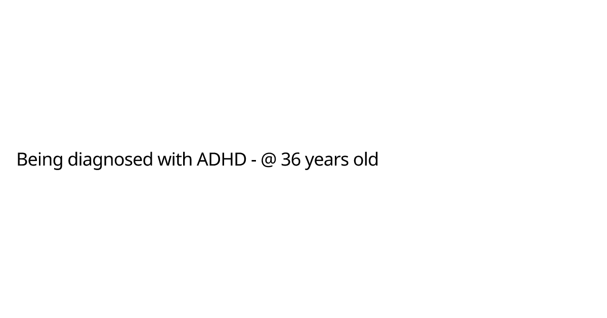 Being diagnosed with ADHD - @ 36 years old | Omar McAdam's Site